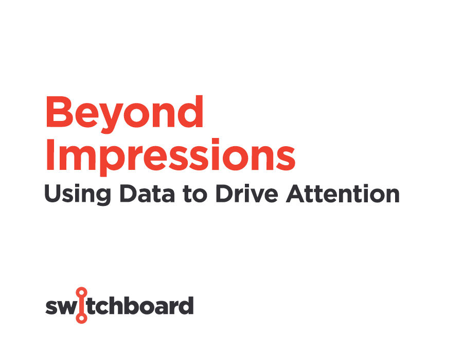 Beyond Impressions - Using Data to Drive Attention - Switchboard Software